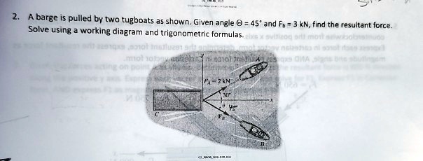 barge is pulled by two tugboats as shown: Given angle 45' and Fb = kN; find the resultant force ...