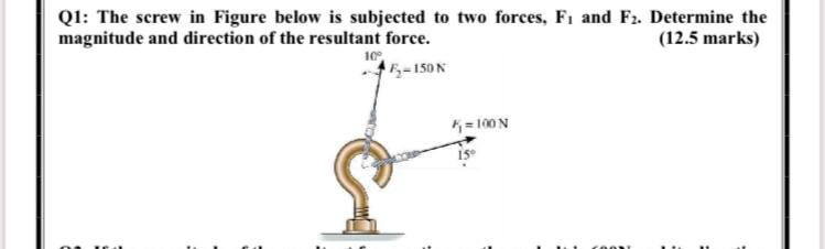 Q1: The screw in Figure below is subjected to two forces, F1 and F2 ...