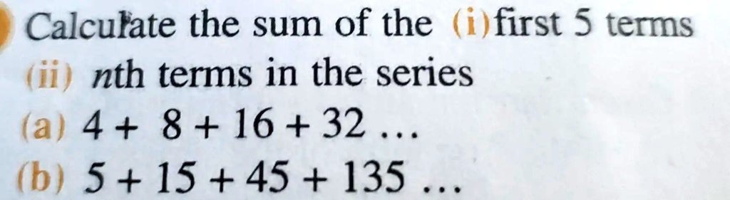 SOLVED: Calculate the sum of the (i) first 5 terms (ii) nth terms in the series (a) 4 + 8 + 16 ...