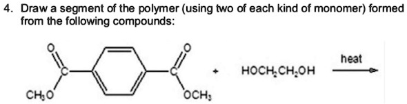 4. Draw a segment of the polymer (using two of each kind of monomer ...