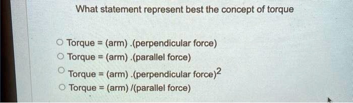 What statement represent best the concept of torque Torque = (arm ...