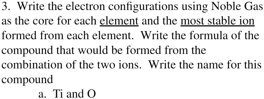 3. Write the electron configurations using Noble Gas as the core for each element and the most ...