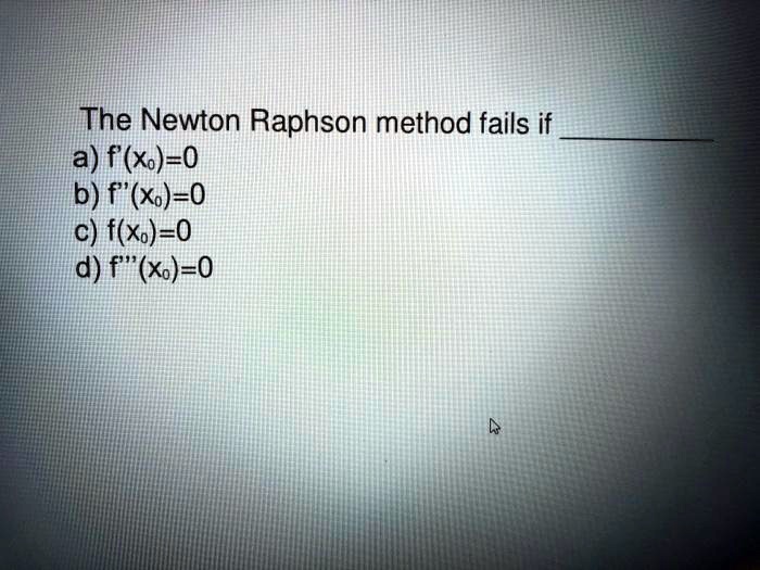 The Newton Raphson Method Fails If A Fx0 0 B F”x0 0 C Fx0 0 D F”x0 0