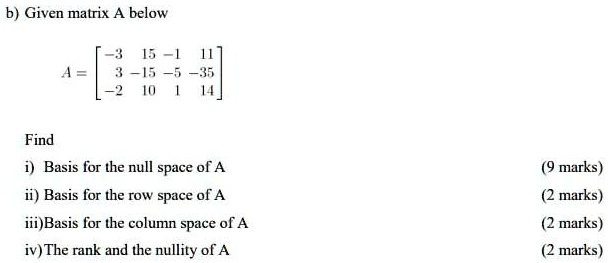 SOLVED: b) Given matrix A below A = 15 4 Find Basis for the null space of A ii) Basis for the ...