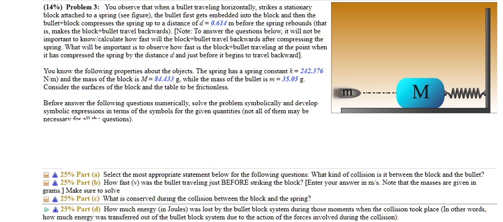 (14%) Problem 3: You observe that when a bullet traveling horizontally, strikes a stationary ...