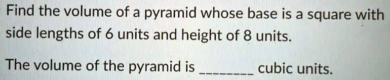 SOLVED: Find the volume of a pyramid whose base is a square with side lengths of 6 units and ...