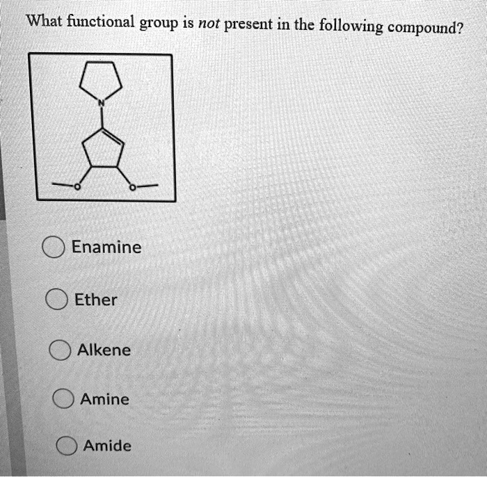 SOLVED: What functional group is not present in the following compound? Enamine Ether Alkene ...