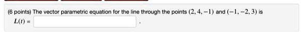 SOLVED: The vector parametric equation for the line through the points (2,4,-1) and (-1,-2,3) is ...