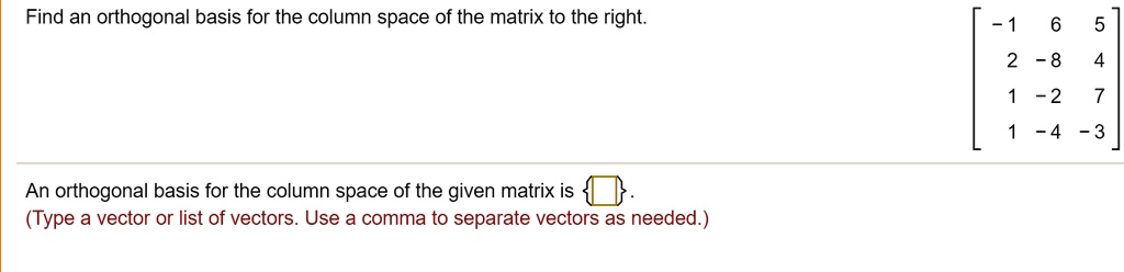 SOLVED: Find an orthogonal basis for the column space of the matrix to the right. -8 -4 -3 An ...