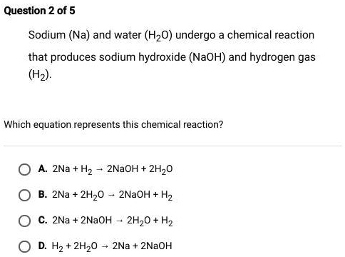 SOLVED: 'Help me out here please??? Question 2 of 5 Sodium (Na) and water (Hz0) undergo chemical ...