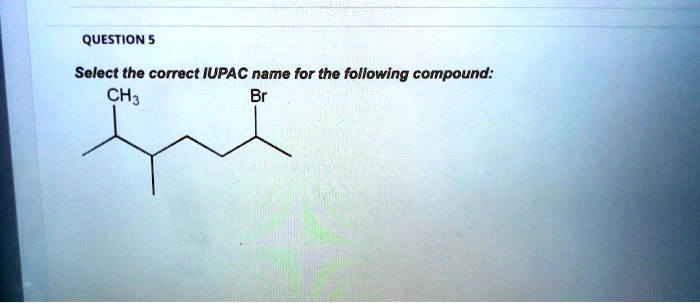 SOLVED: QUESTION 5 Select the correct IUPAC name for the following compound: CH3