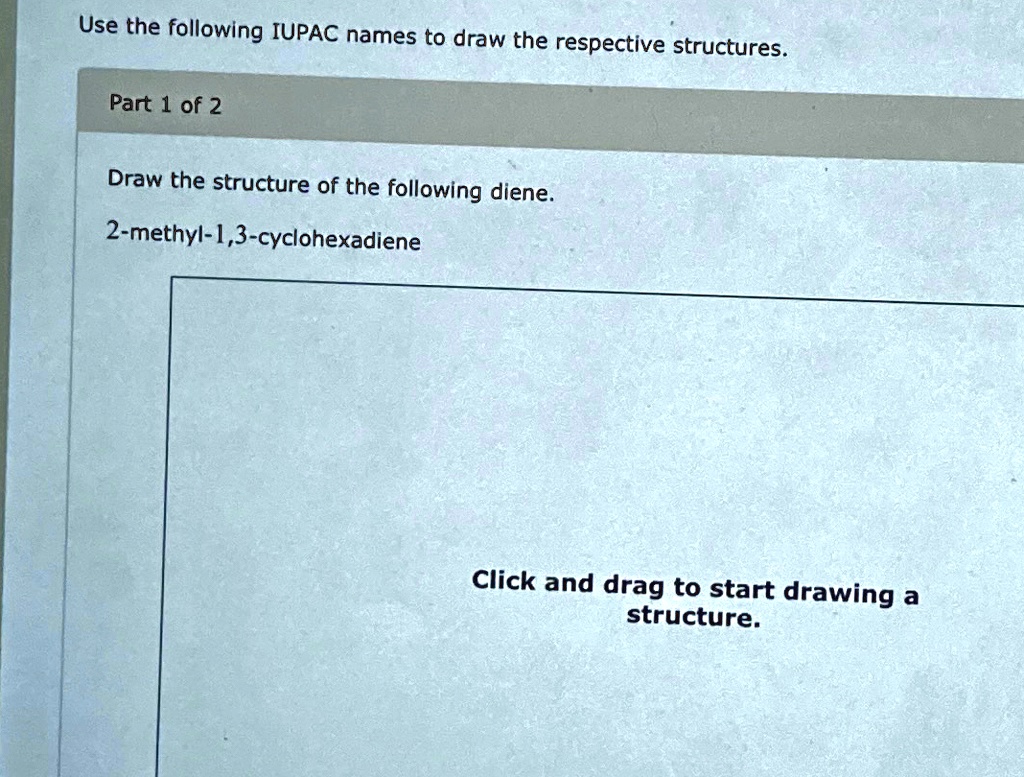 Use the following IUPAC names to draw the respective structures. Part 1 of 2 Draw the structure ...