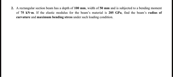 2. A rectangular section beam has a depth of 100 mm, width of 50 mm and ...