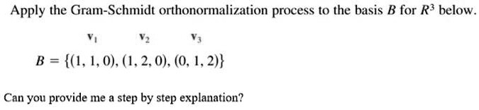 SOLVED: Apply the Gram-Schmidt orthonormalization process to the basis B for R3 below: V1 V2 V3 ...