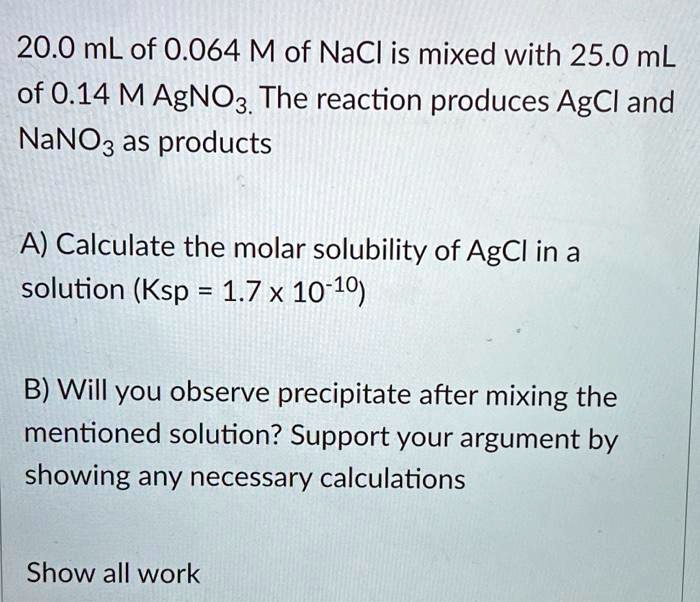 SOLVED: 20.0 mL of 0.064 M NaCl is mixed with 25.0 mL of 0.14 M AgNO3. The reaction produces ...