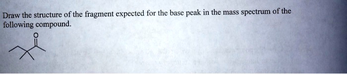 SOLVED: Draw the structure of the fragment expected for the base peak in the mass spectrum of ...