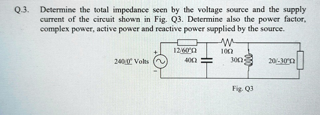 SOLVED: Q.3. Determine the total impedance seen by the voltage source and the supply current of ...