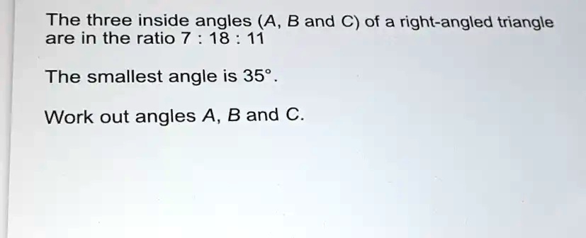 the three inside angles a b and c of a right angled triangle are in the ratio 7 18 11 the ...