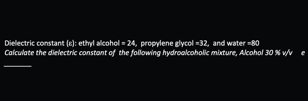 Dielectric constant (?): ethyl alcohol = 24, propylene glycol =32, and ...