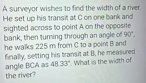 SOLVED: A surveyor wishes to find the width of a river He set up his ...