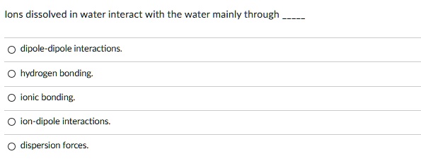 SOLVED: Ions dissolved in water interact with the water mainly through ...