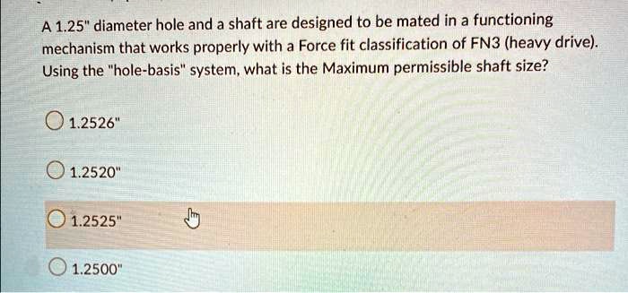 SOLVED: A 1.25"diameter hole and a shaft are designed to be mated in a functioning mechanism ...