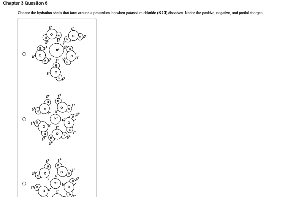Chapter 3 Question 6 Choose the hydration shells that form around a potassium ion when potassium ...