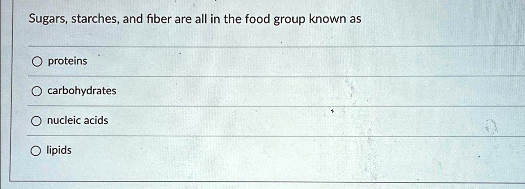 Sugars, starches, and fiber are all in the food group known as proteins ...
