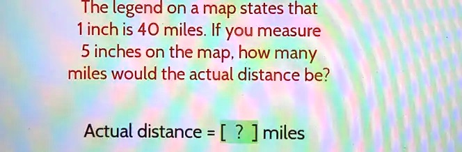 SOLVED: The legend on a map states that 1inch is 40 miles: If you ...