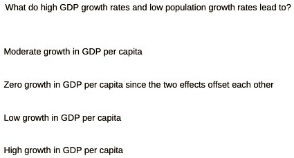 What do high GDP growth rates and low population growth rates lead to ...