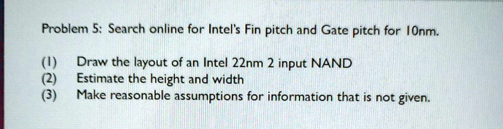 [GET ANSWER] Problem 5: Search online for Intel's Fin pitch and Gate ...