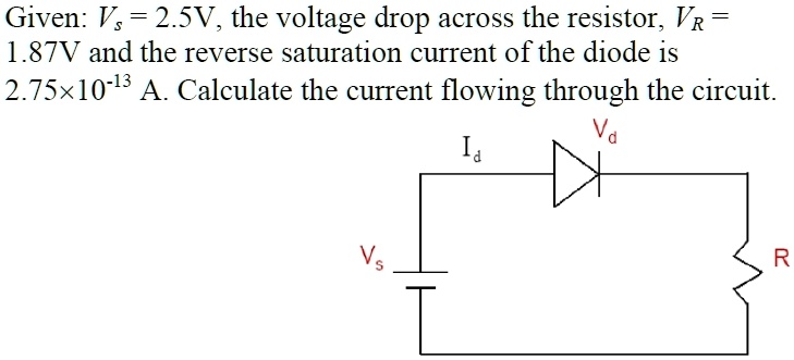 Given: Vs = 2.5V, the voltage drop across the resistor, VR = 1.87V and the reverse saturation ...