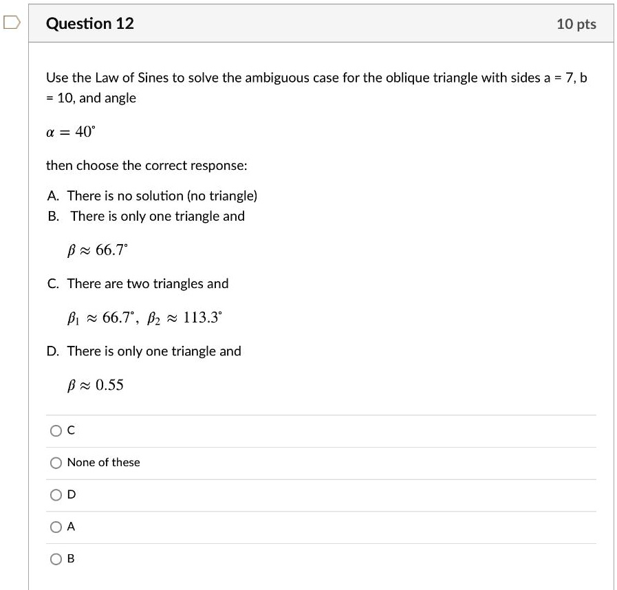 SOLVED: Question 12 10 pts Use the Law of Sines to solve the ambiguous case for the oblique ...