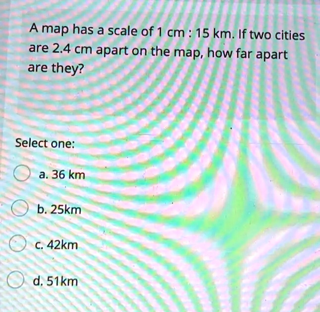 A map has a scale of 1 cm: 15 km. If two cities are 2.4 cm apart on the ...