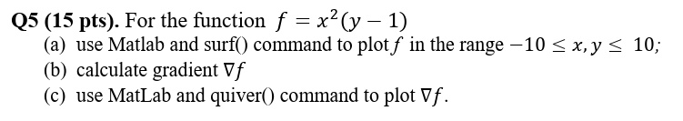 SOLVED: Q5 (15 pts). For the function f = x^2(y-1): (a) Use Matlab and surf() command to plot f ...