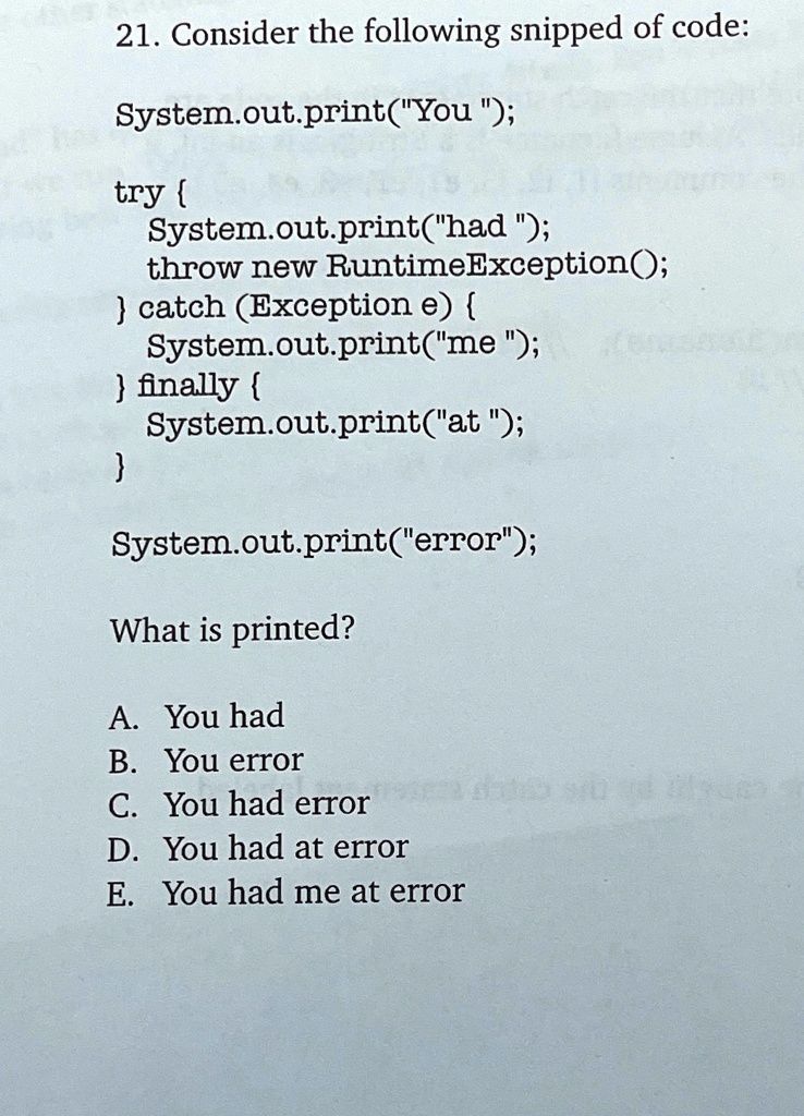 Consider the following snippet of code: System.out.print("You "); try System.out.print("had ...