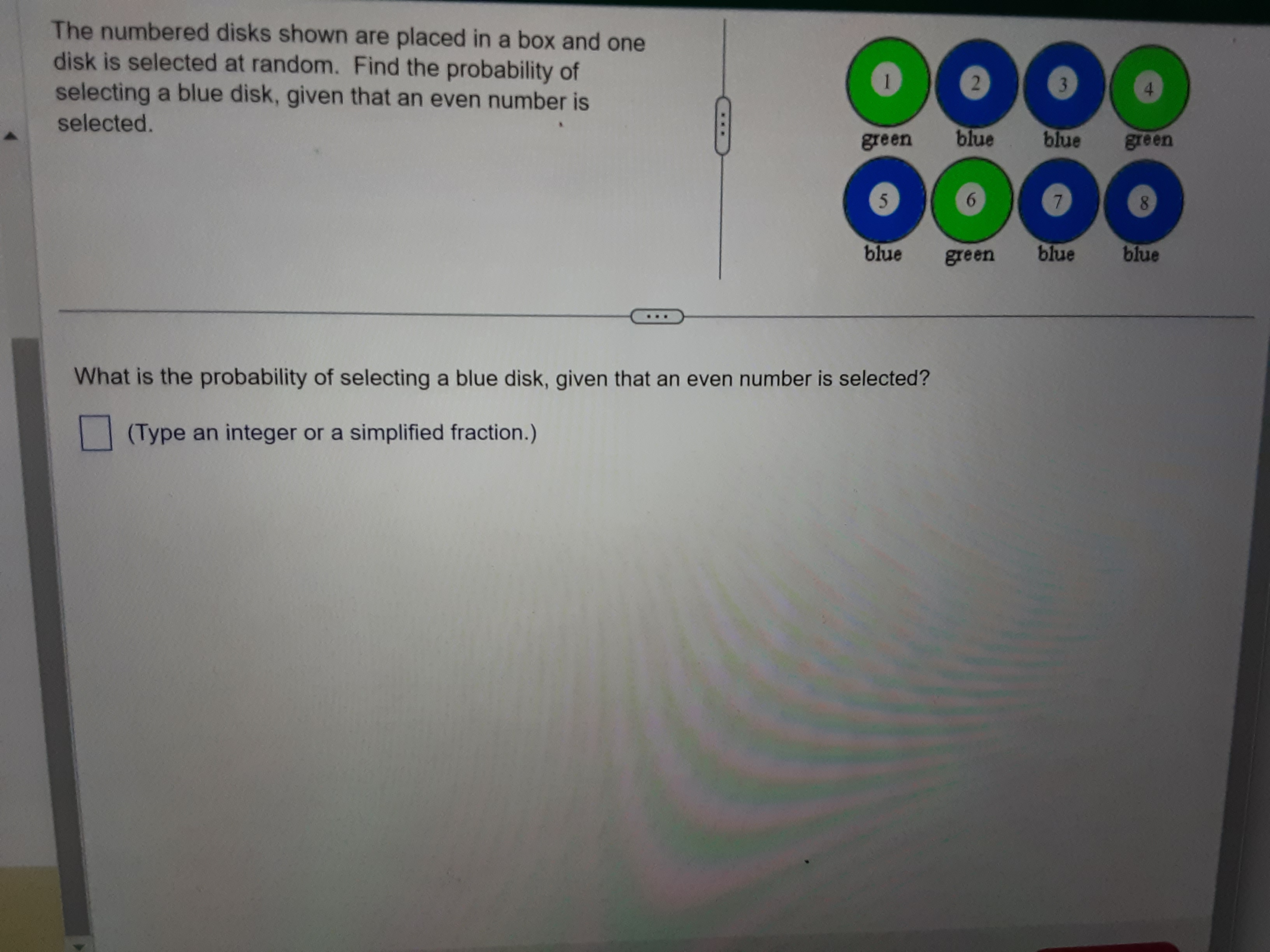 The numbered disks shown are placed in a box and one disk is selected at random. Find the ...