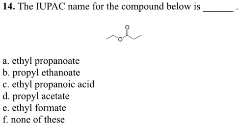 SOLVED: 14. The IUPAC name for the compound below is ethyl propanoate b ...
