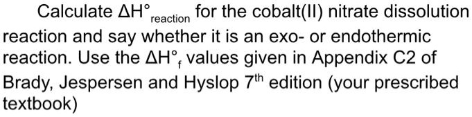 Calculate Δ H^∘reaction for the cobalt(II) nitrate dissolution reaction and say whether it is an ...
