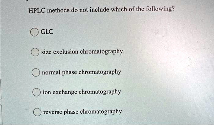 SOLVED: HPLC methods do not include which of the following? GLC size exclusion chromatography ...