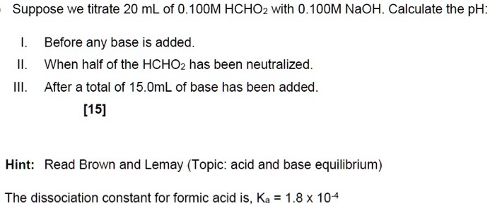 SOLVED: Suppose we titrate 20 mL of 0.1 M HCHO2 with 0.1 M NaOH. Calculate the pH before any ...