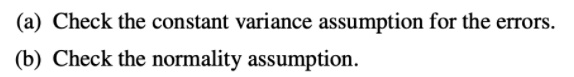 SOLVED: Check the constant variance assumption for the erTors (b) Check the normality assumption: