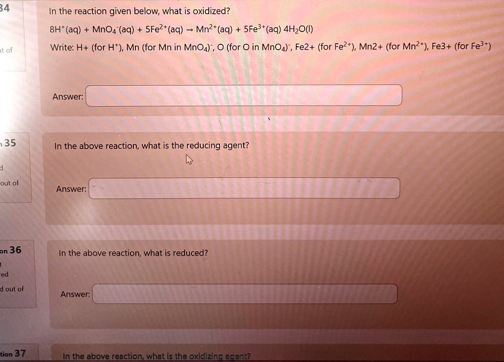 in the reaction given below what is oxidized 8haq mno4 aq 5fe2aq mn2aq 5fe3aq 4h2ol write h for ...