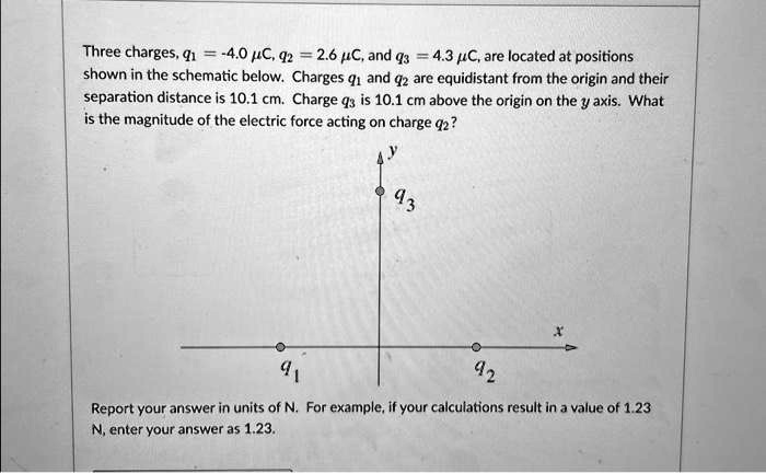 Three charges, q1 = -4.0 μ C, q2 = 2.6 μ C, and q3 = 4.3 μ C, are located at positions shown in ...