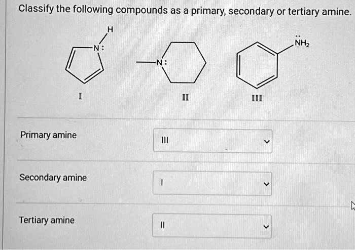 Classify the following compounds as a primary, secondary or tertiary amine. Primary amine ...