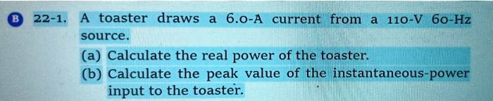 B 22-1. A toaster draws a 6.0-A current from a 110-V 60-Hz source. (a ...