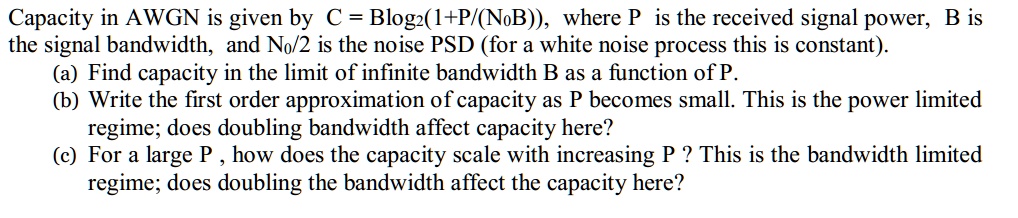 SOLVED: Capacity in AWGN is given by C = Blog2(1+P/(NoB)), where P is ...