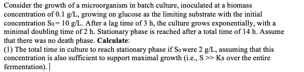 Consider the growth of a microorganism in batch culture, inoculated at ...