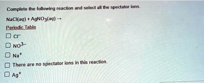 Complete the following reaction and select all the spectator ions. NaCl ...