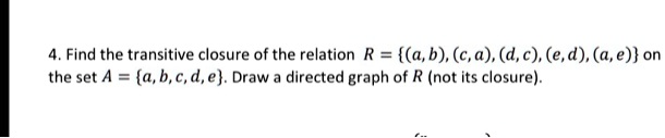 SOLVED: Find the transitive closure of the relation R = (a,b), (c,a ...